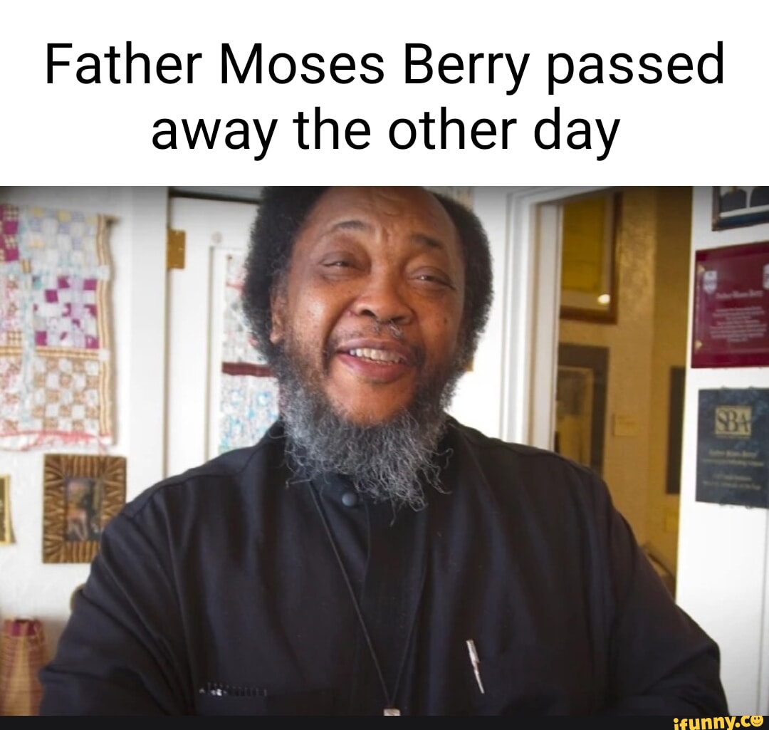 Father Moses Berry passed away the other day ad - iFunny