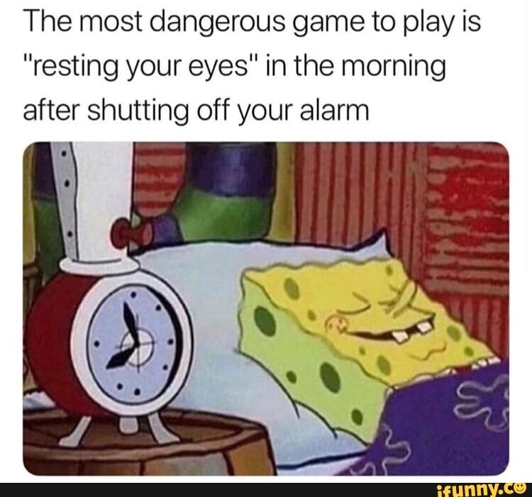The most dangerous game to play is "resting your eyes" in the morning ...