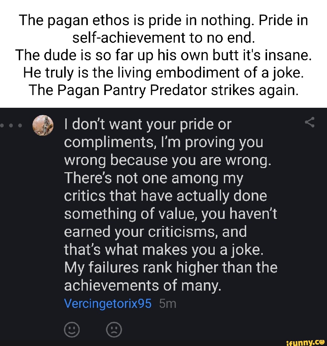 The pagan ethos is pride in nothing. Pride in self-achievement to no ...