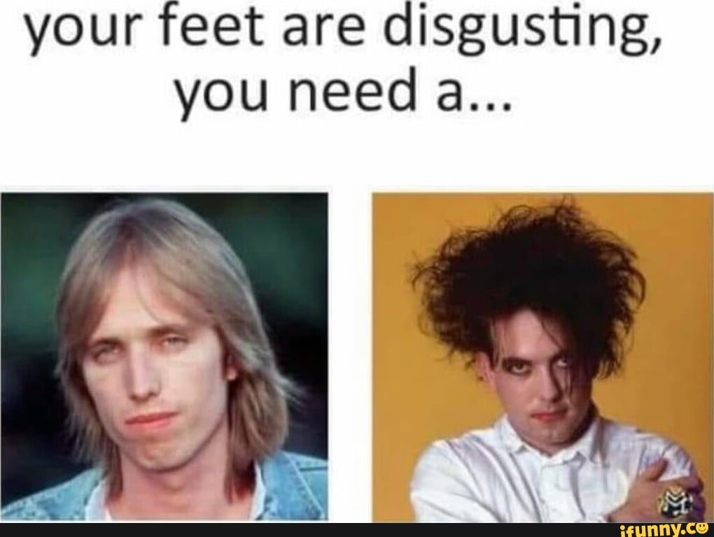 Your feet are disgusting, you need a... - iFunny