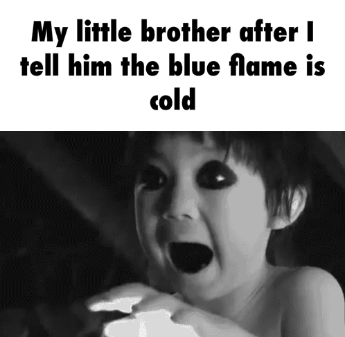 My little brother after tell him the blue flame is cold - iFunny