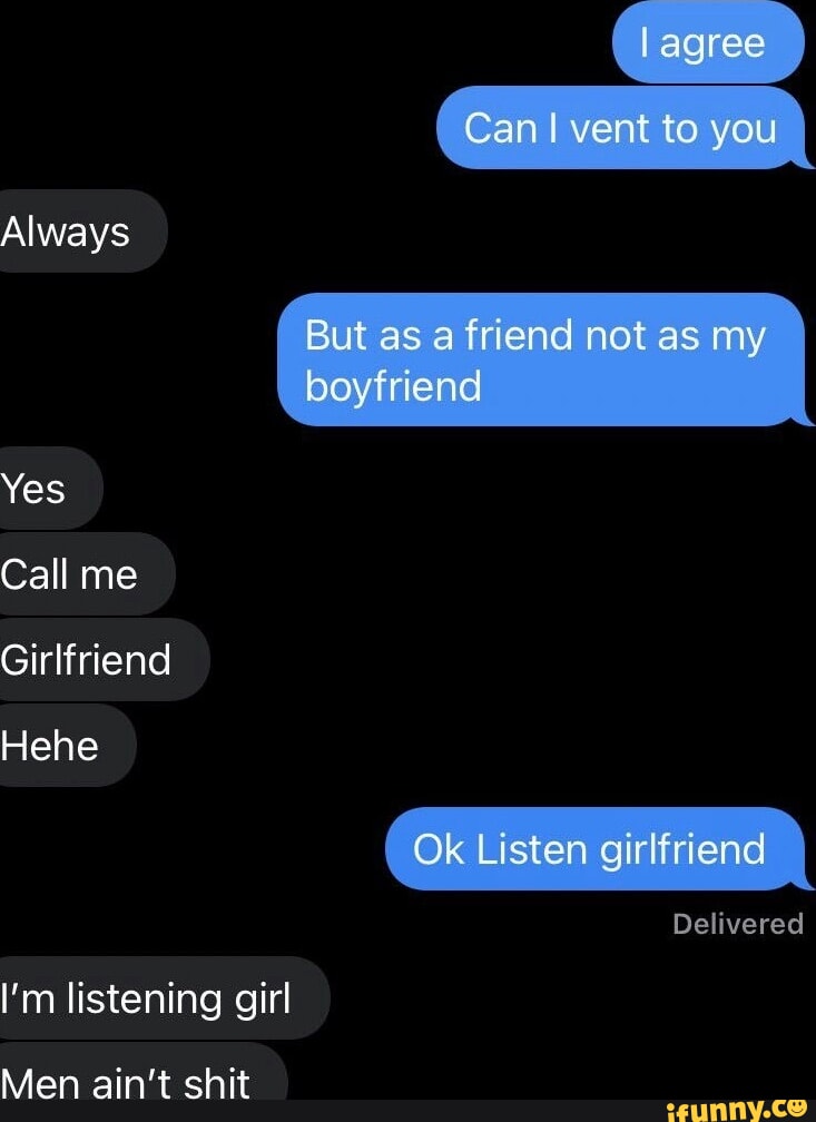 Can I vent to you Always But as a friend not as my boyfriend Yes Call ...