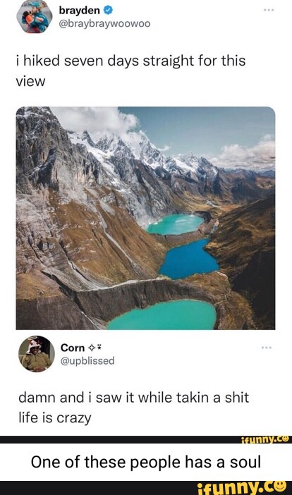 Brayden @ @braybraywoowoo i hiked seven days straight for this view ...