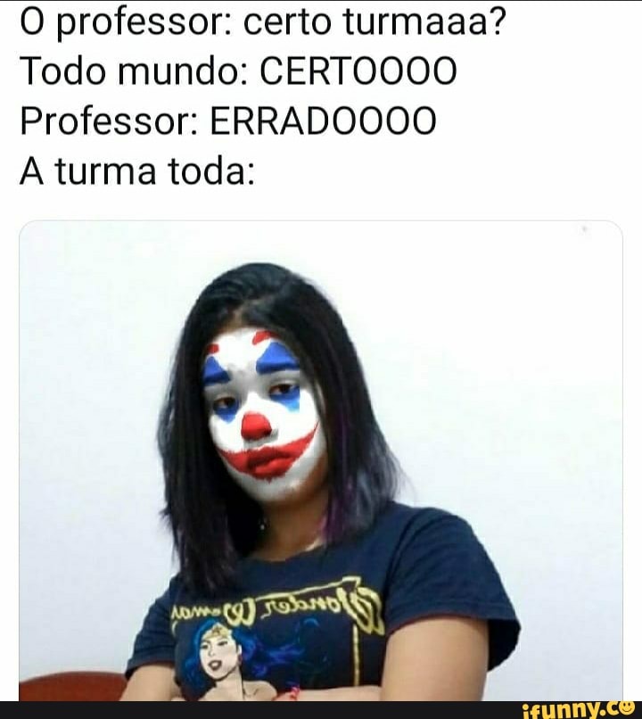 O professor: certo turmaaa? Todo mundo: CERTO000 Professor: ERRADO000 A ...