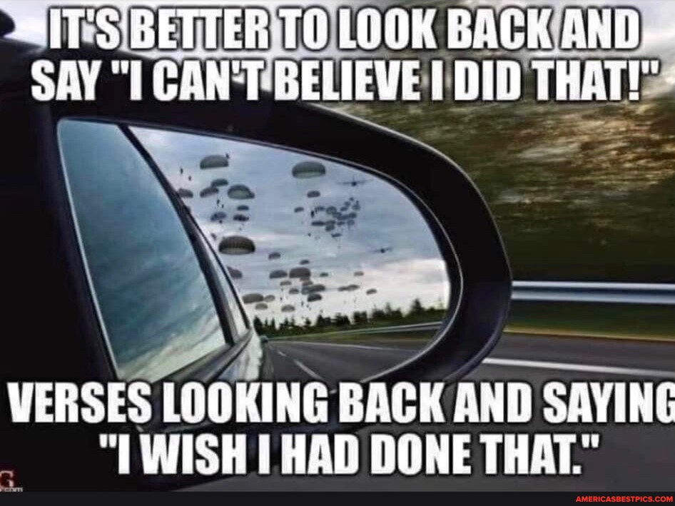 {T'S BETTER TO LOOK BACK AND-- SAY CAN'T BELIEVE I DID FHAT!- VERSES ...