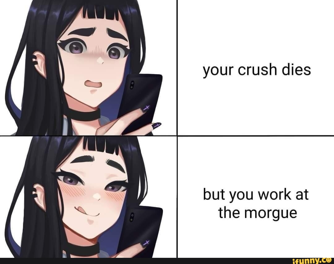 Your crush dies but you work at the morgue - iFunny