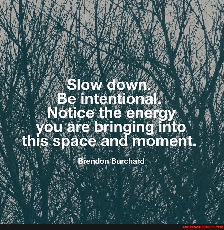Slow down. Be intentional. Notice the energy you are bringing into this ...