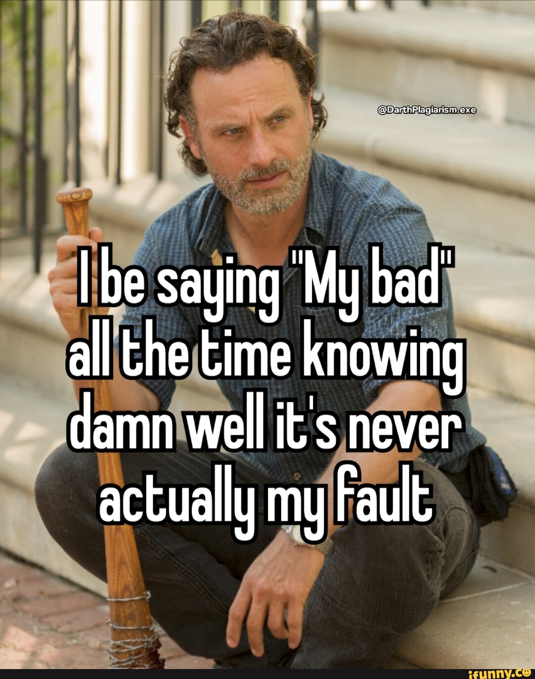 7 " I be saying 'My bad' all the time knowing damn well it's never ...