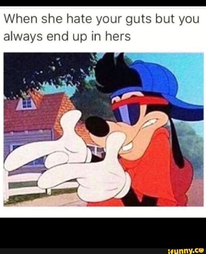When she hate your guts but you always end up in hers - - iFunny