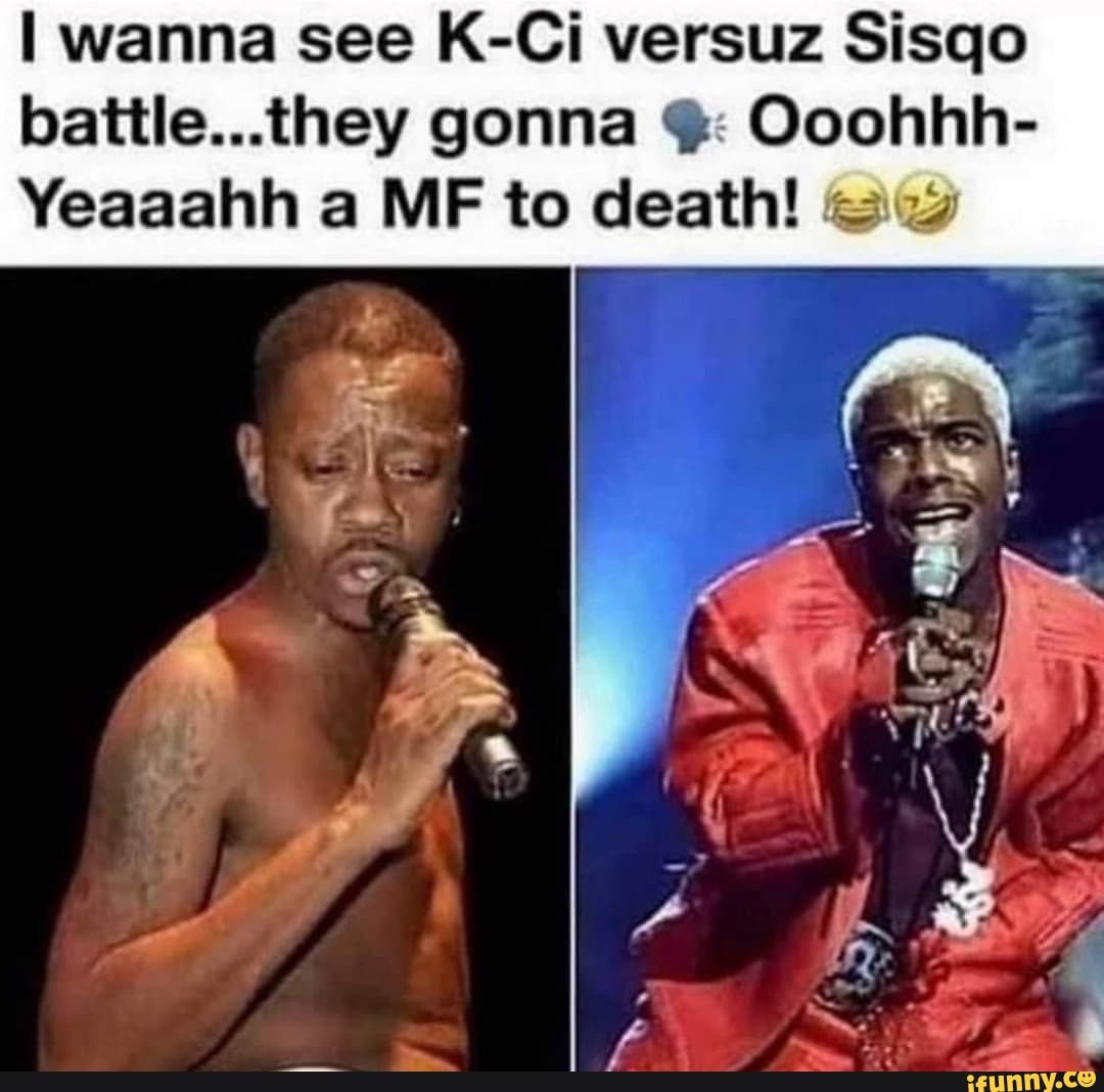 Wanna see K-Ci versuz Sisqo battle...they gonna Ooohhh- Yeaaahh a ME to ...