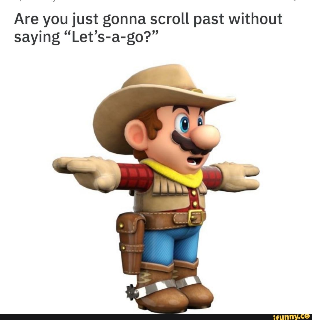 Are you just gonna scroll past without saying “Let’s-a-go?” - iFunny