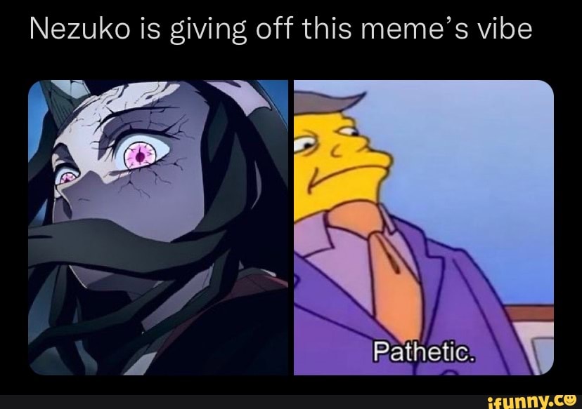 Nezuko is giving off this meme's vibe Pathetic: - iFunny Brazil