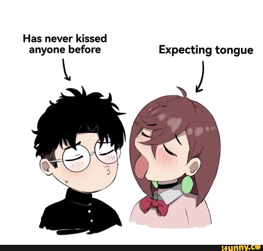 Has never kissed anyone before Expecting tongue - iFunny