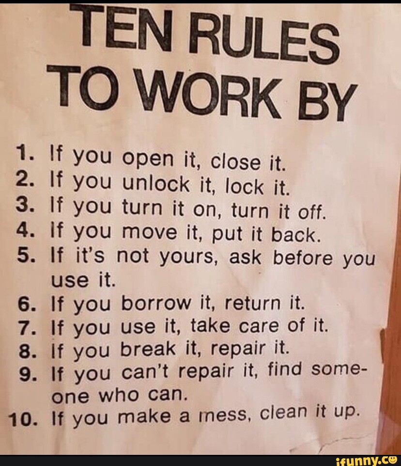 TEN RULES TO WORK BY If you open it, close it. If you unlock it, lock ...