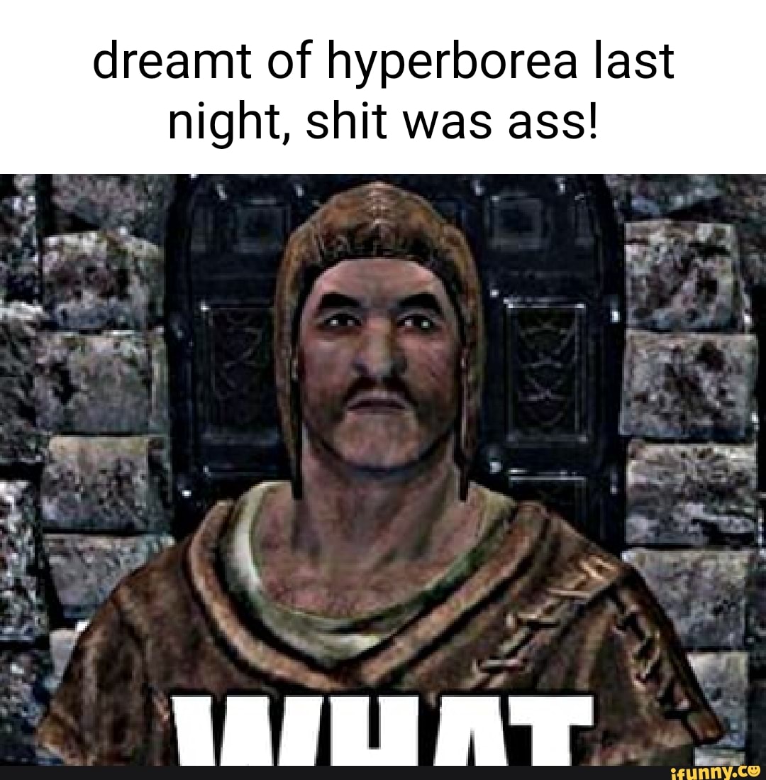 Dreamt of hyperborea last night, shit was ass! re his ' - iFunny