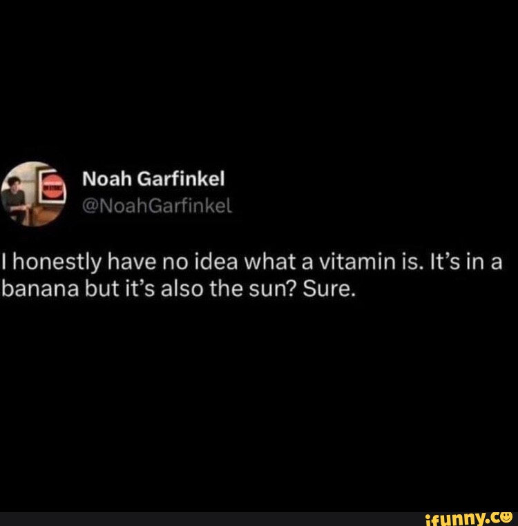 Noah Garfinkel NoahGarfinkel I honestly have no idea what a vitamin is ...