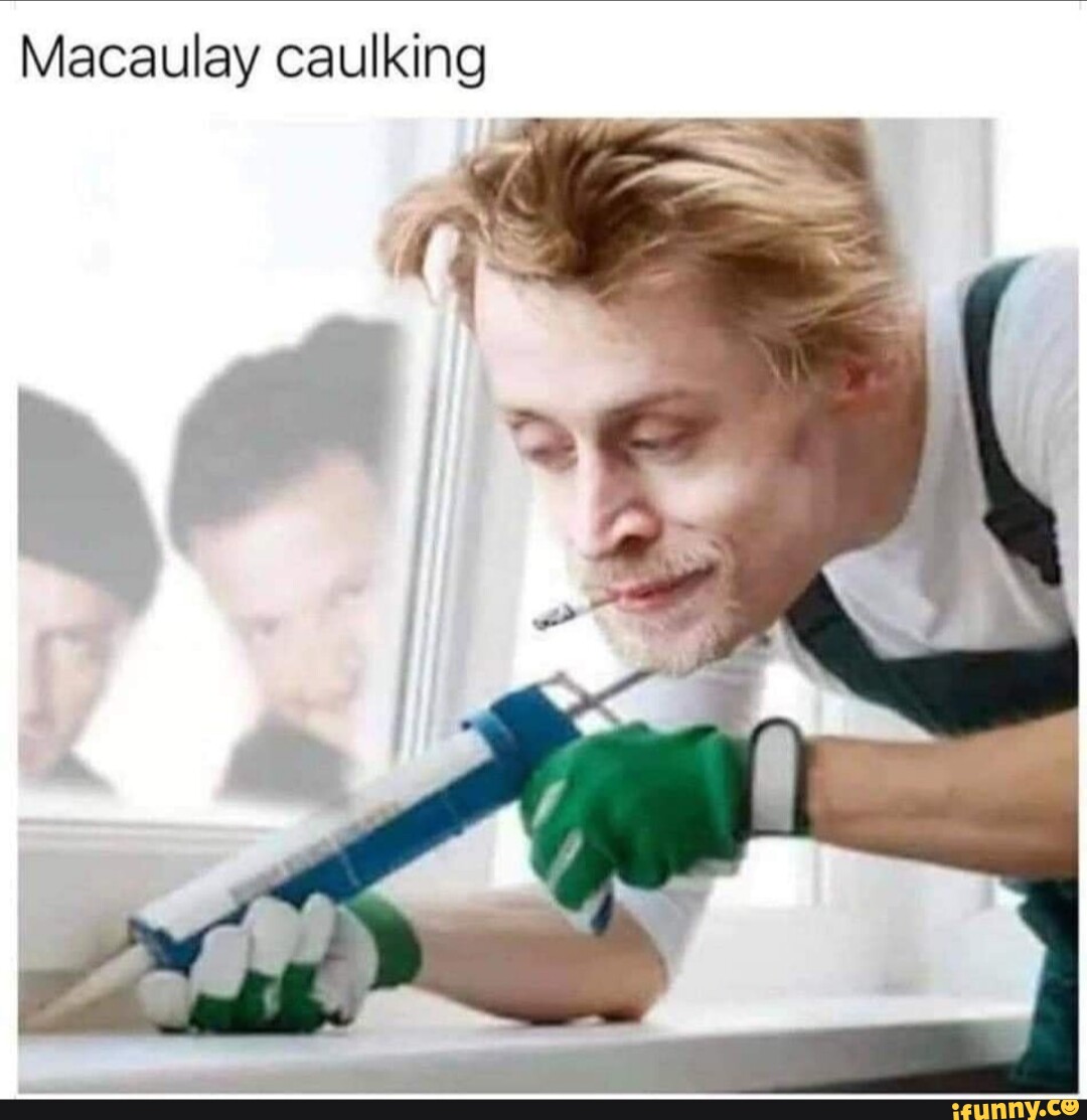 Caulking memes. Best Collection of funny Caulking pictures on iFunny