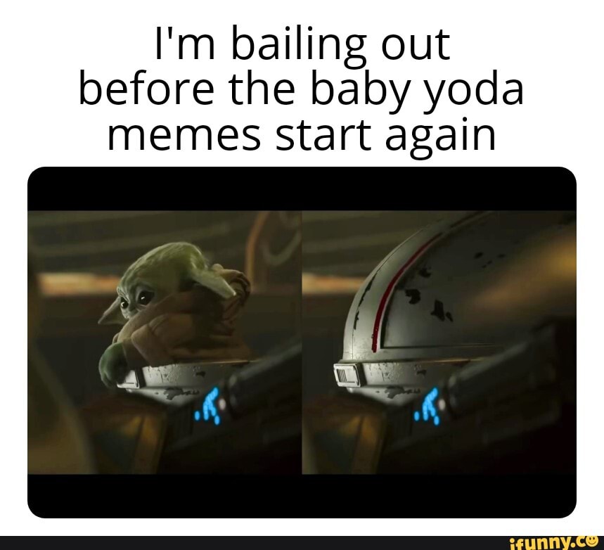 I'm bailing out before the baby yoda memes start again - iFunny