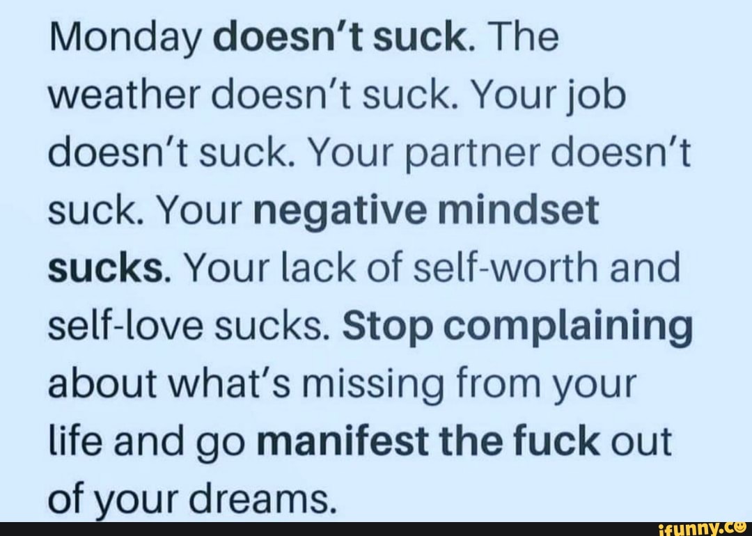 Monday doesn't suck. The weather doesn’t suck. Your job doesn’t suck. Your partner doesn’t suck ...