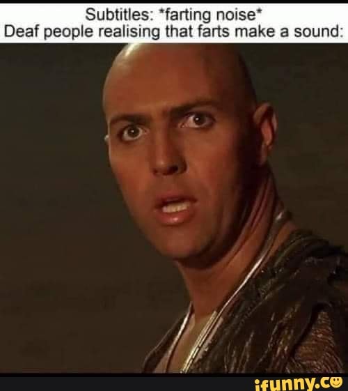 Subtitles: *farting noise* Deaf people realising that farts make a ...