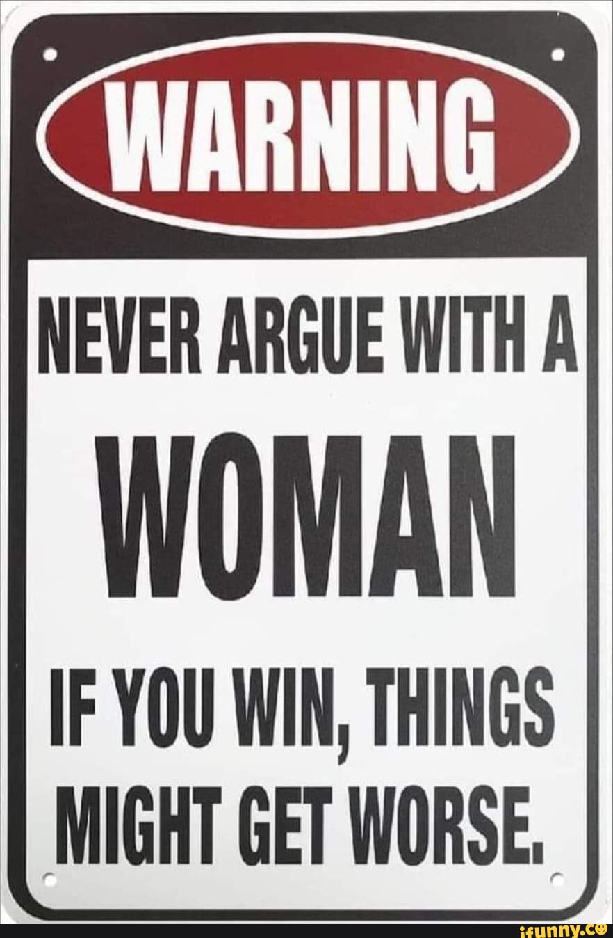 NEVER ARGUE WITH A WOMAN YOU WIN, THINGS MIGHT GET WORSE, - iFunny
