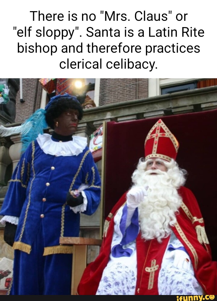 There is no "Mrs. Claus" or "elf sloppy". Santa is a Latin Rite bishop ...