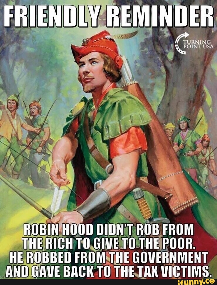 FRIENDLY REMINDER ROBIN HOOD DIDN'T ROB FROM THE RICH TO GIVE TO THE ...