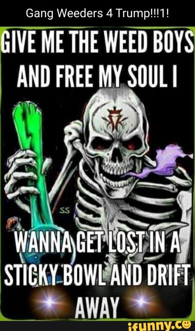 Gang Weeders 4 I GIVE ME THE WEED BOYS AND FREE MY SOUL WA ET LOST INA ...