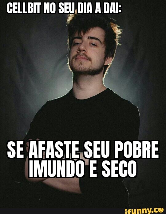 GELLBIT NO SEU DIA A DAI: SE AFASTE SEU POBRE IMUNDO E SEGO - iFunny Brazil