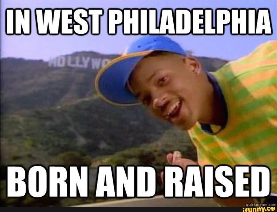 IN WEST PHILADELPHIA BORN AND RAISED - iFunny