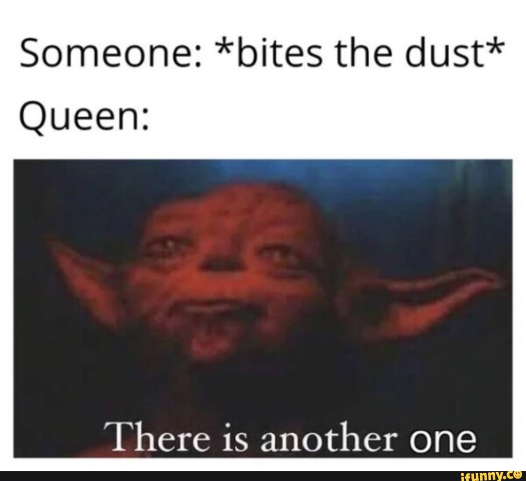 Someone: *bites the dust* Queen: There is another one - iFunny