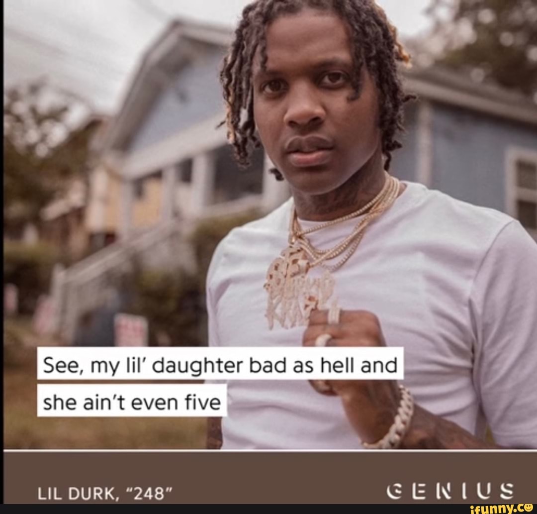 See, my lil' daughter bad as hell and she ain't even five LIL DURK ...