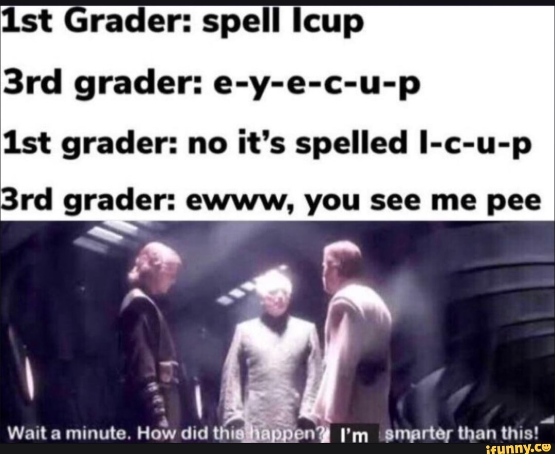 Lst rader: spell Icup 3rd grader: e-y-e-c-u-p 151: grader: no it’s ...