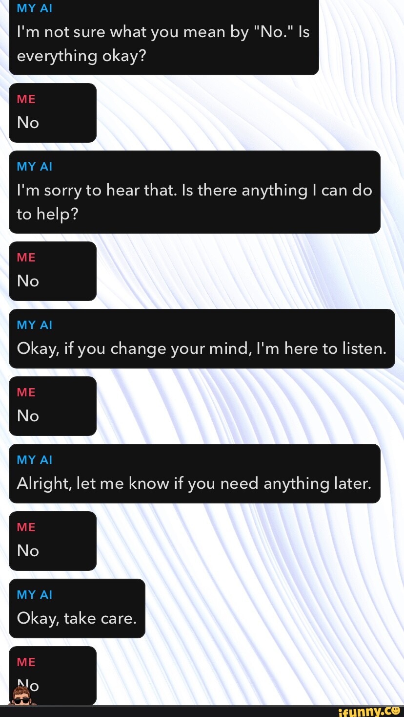 MY Al I'm not sure what you mean by "No." Is everything okay? ME No MY ...