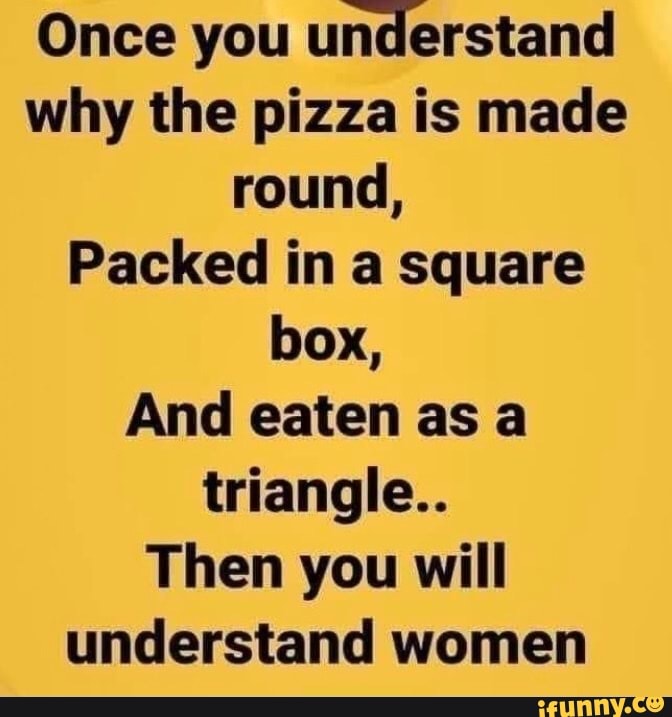 Once you yot understand why the pizza is made round, Packed in a square ...