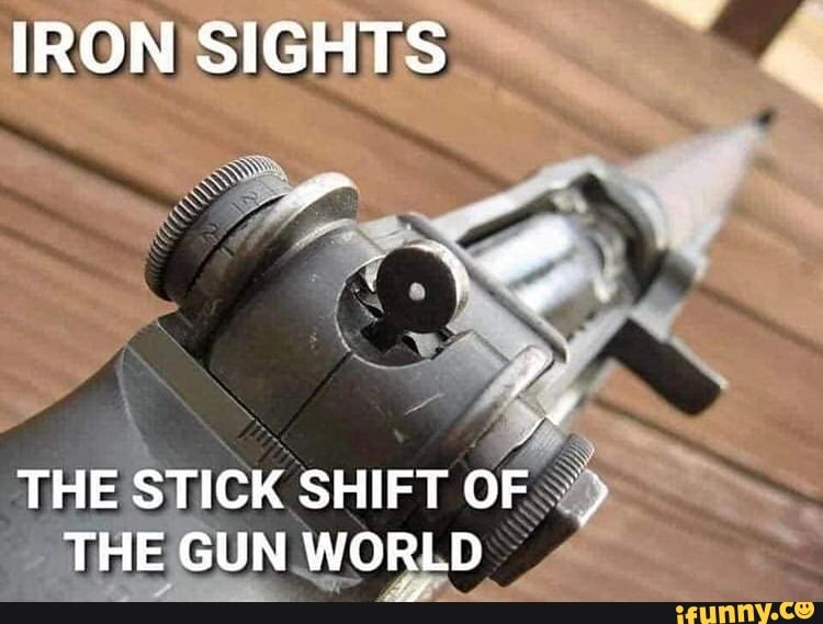 IRON SIGHTS THE STICK SHIFT OF THE GUN WORLD - iFunny