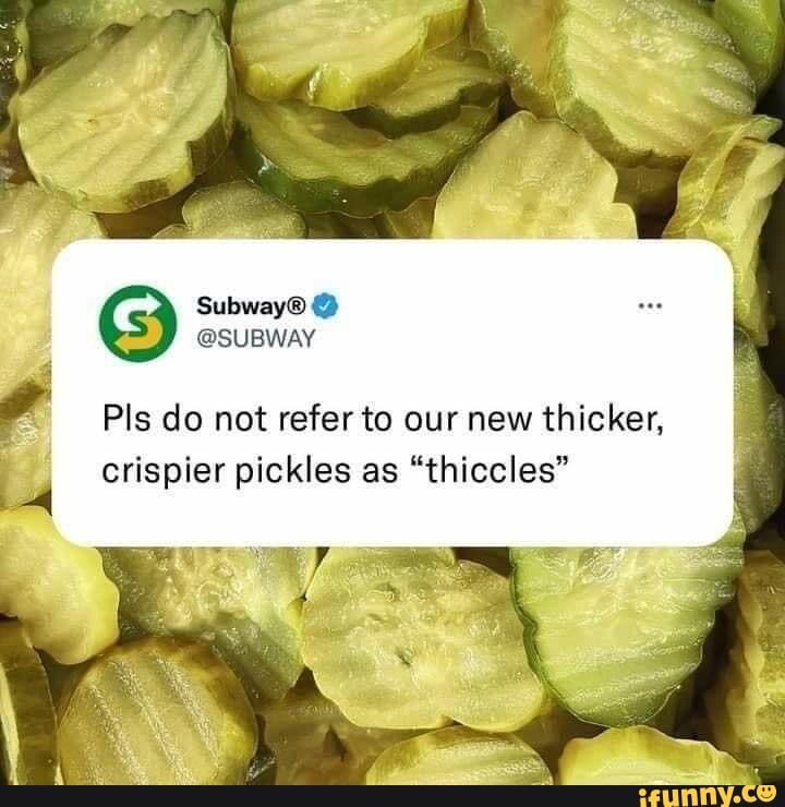 @SUBWAY Pis do not refer to our new thicker, crispier pickles as ...