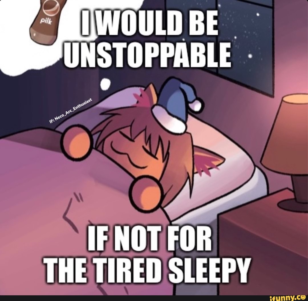 BBIWOULDBE - UNSTOPPABLE IF NOT FOR THE TIRED SLEEPY - iFunny