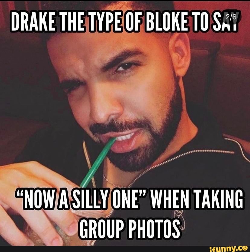 DRAKE THE TYPE OF BLOKE "NOW A SILLY ONE" WHEN TAKING GROUP PHOTOS - iFunny