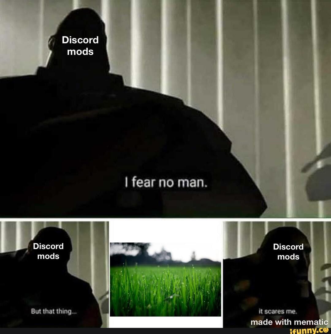 Discord mods Discord mods I fear no man. Discord mods But that thing ...