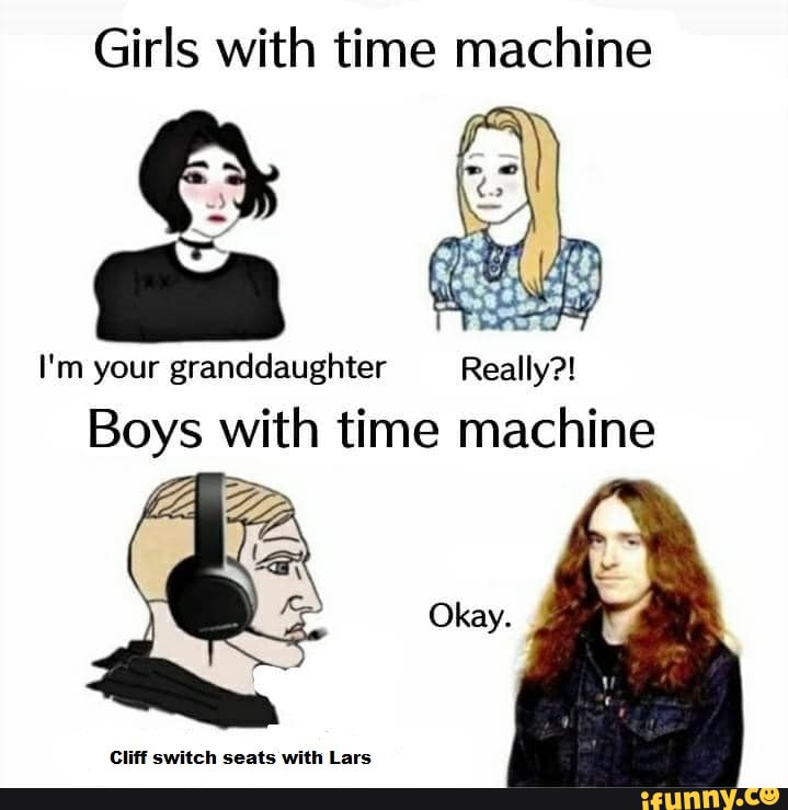 Girls with time machine I'm your granddaughter Really?! Boys with time ...