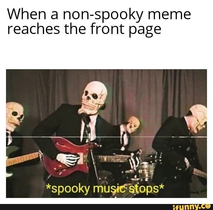 When non-spooky meme reaches the front page *spooky stops* - iFunny