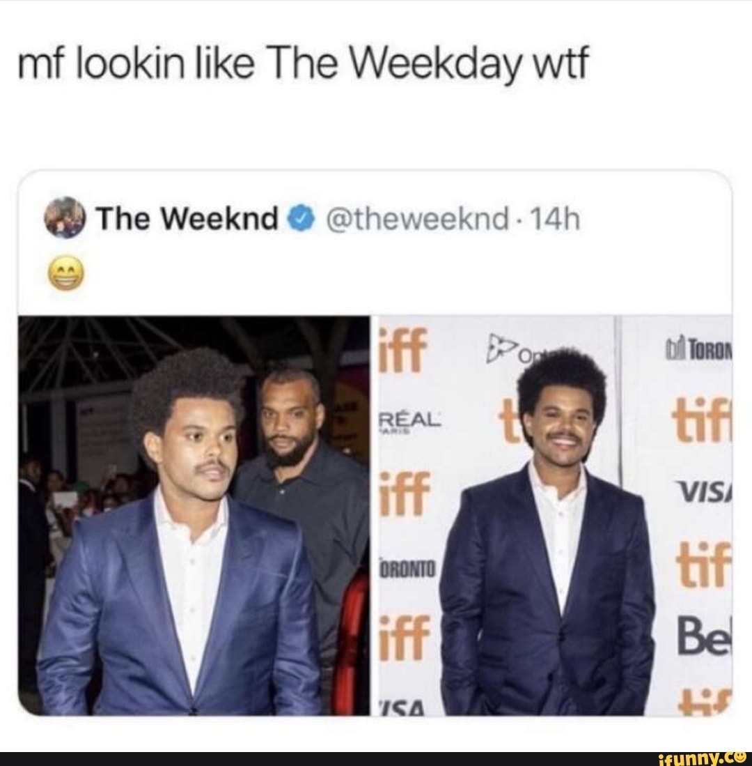 Mf lookin like The Weekday wtf The Weeknd Y Otheweeknd 14h - iFunny
