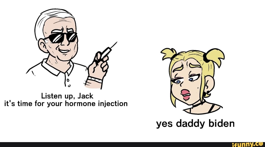 Listen up, Jack it's time for your hormone injection yes daddy biden ...