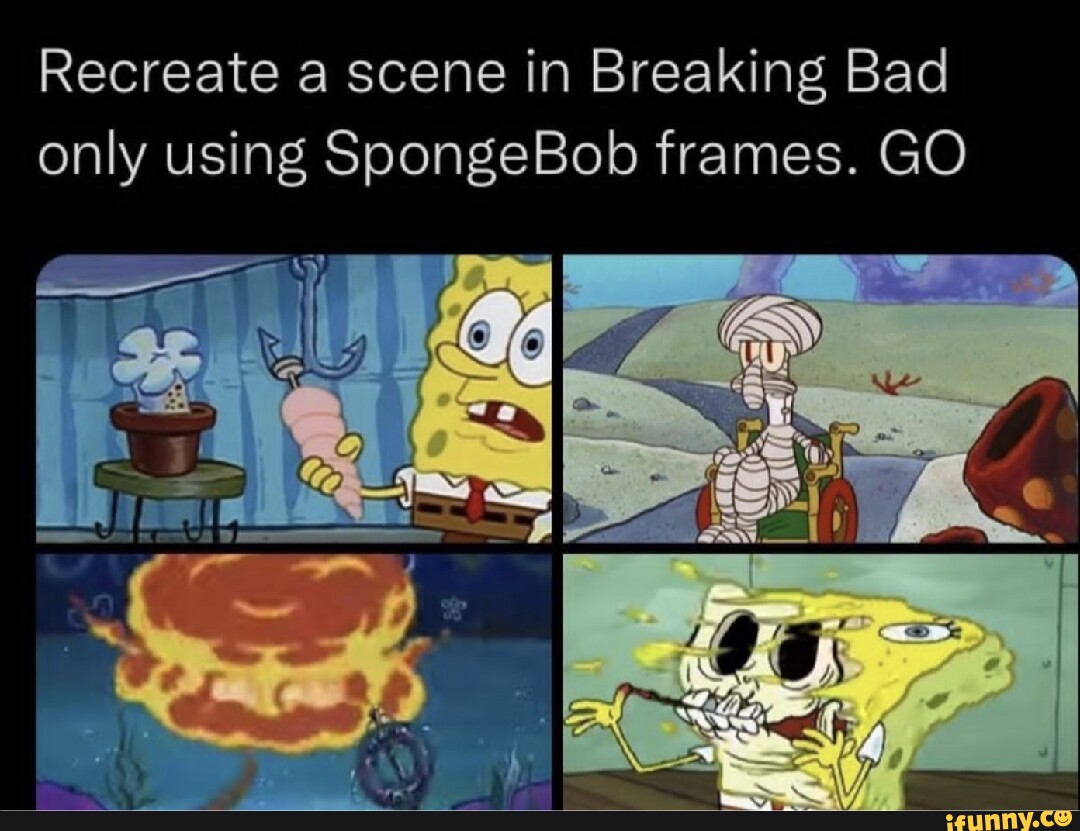Recreate A Scene In Breaking Bad Only Using Spongebob Frames Go Ifunny