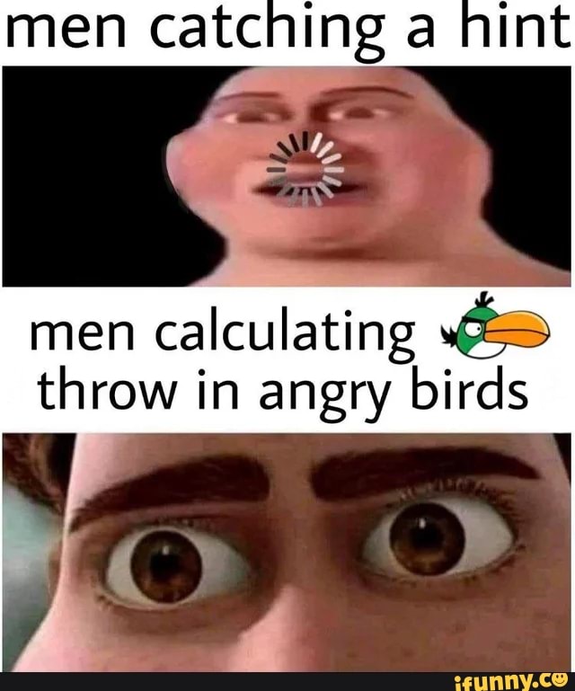 Men catching a hint men calculating throw in angry birds - iFunny