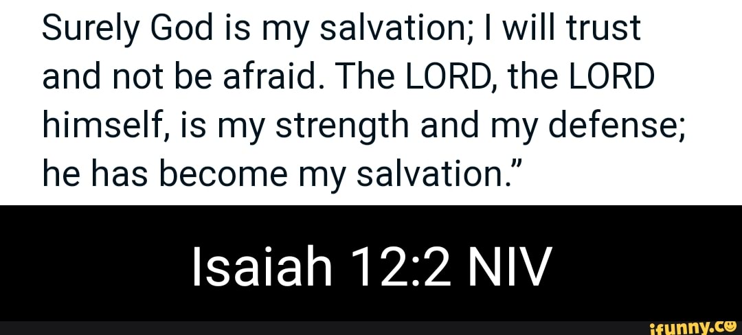 Surely God is my salvation; I will trust and not be afraid. The LORD ...