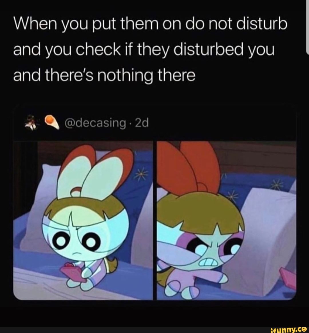 When you put them on do not disturb and you check if they disturbed you ...