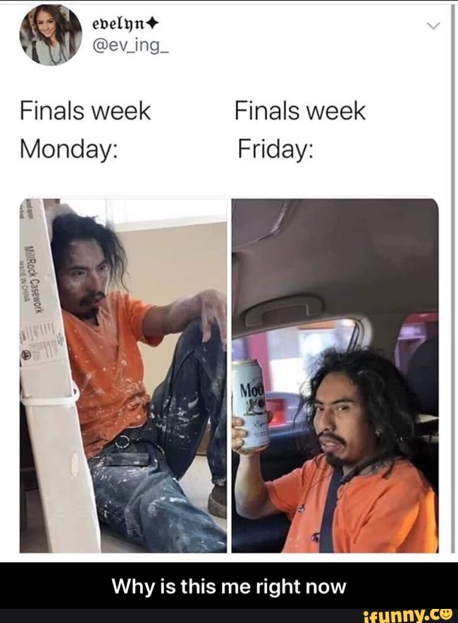 Finals week Finals week Monday: Friday: Why is this me right now - Why ...