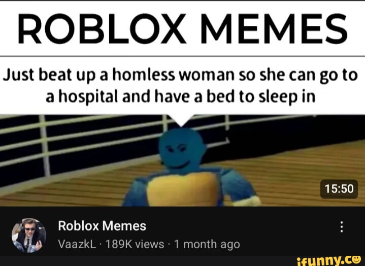 ROBLOX MEMES Just beat up ahomless woman so she can go to a hospital ...